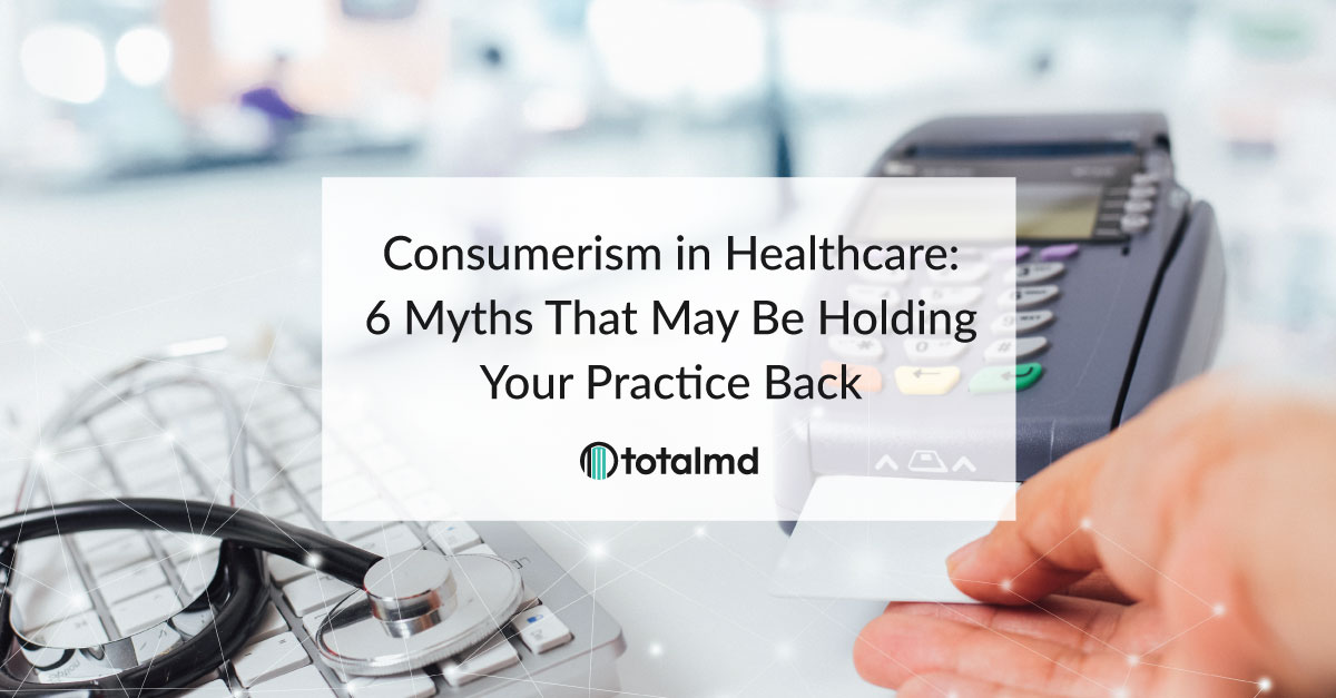 Consumerism in Healthcare: 6 Myths That May Be Holding Your Practice ...